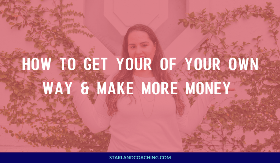 How to get your of your own way & make more money | Starland Coaching